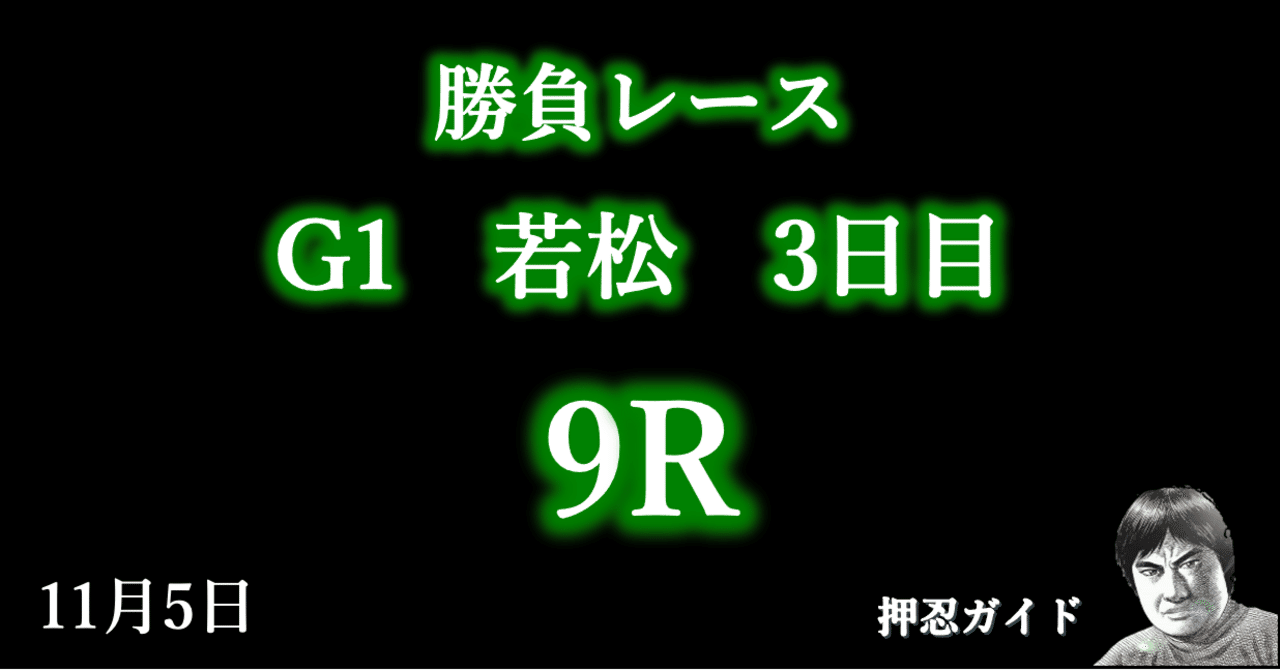 2023.11.5版｜勝負レース｜G1若松3日目｜9R｜直前予想｜押忍ガイド｜SH金寶（S H Kam Po）