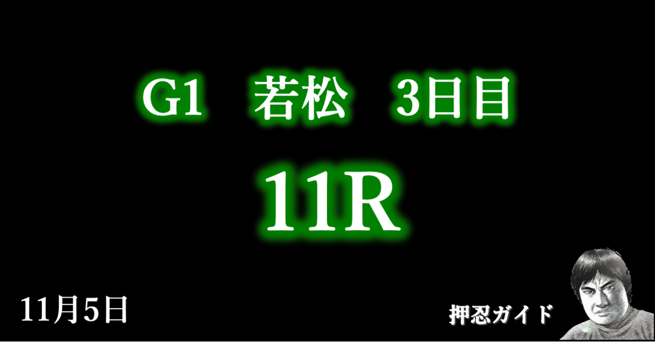 2023.11.5版｜G1若松3日目｜11R｜直前予想｜押忍ガイド｜SH金寶（S H Kam Po）