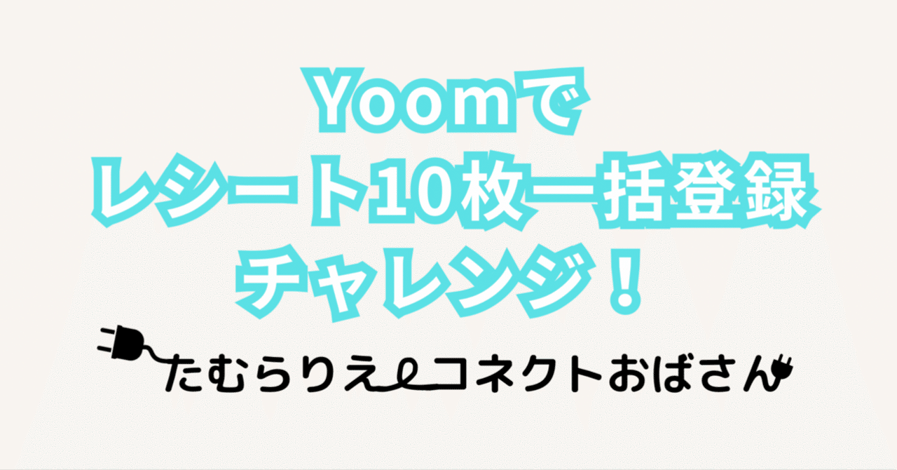 Yoomでレシート一括登録してみた！｜たむらりえ｜コネクトおばさん