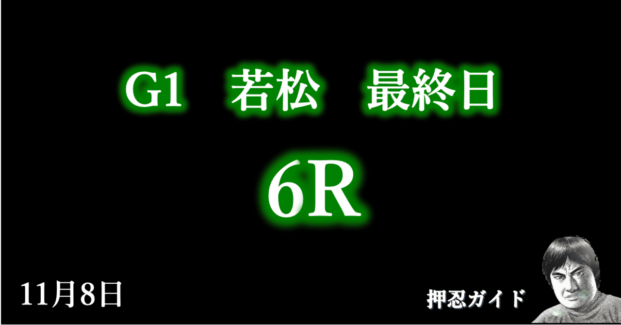 2023.11.8版｜G1若松最終日｜6R｜直前予想｜押忍ガイド｜SH金寶（S H Kam Po）