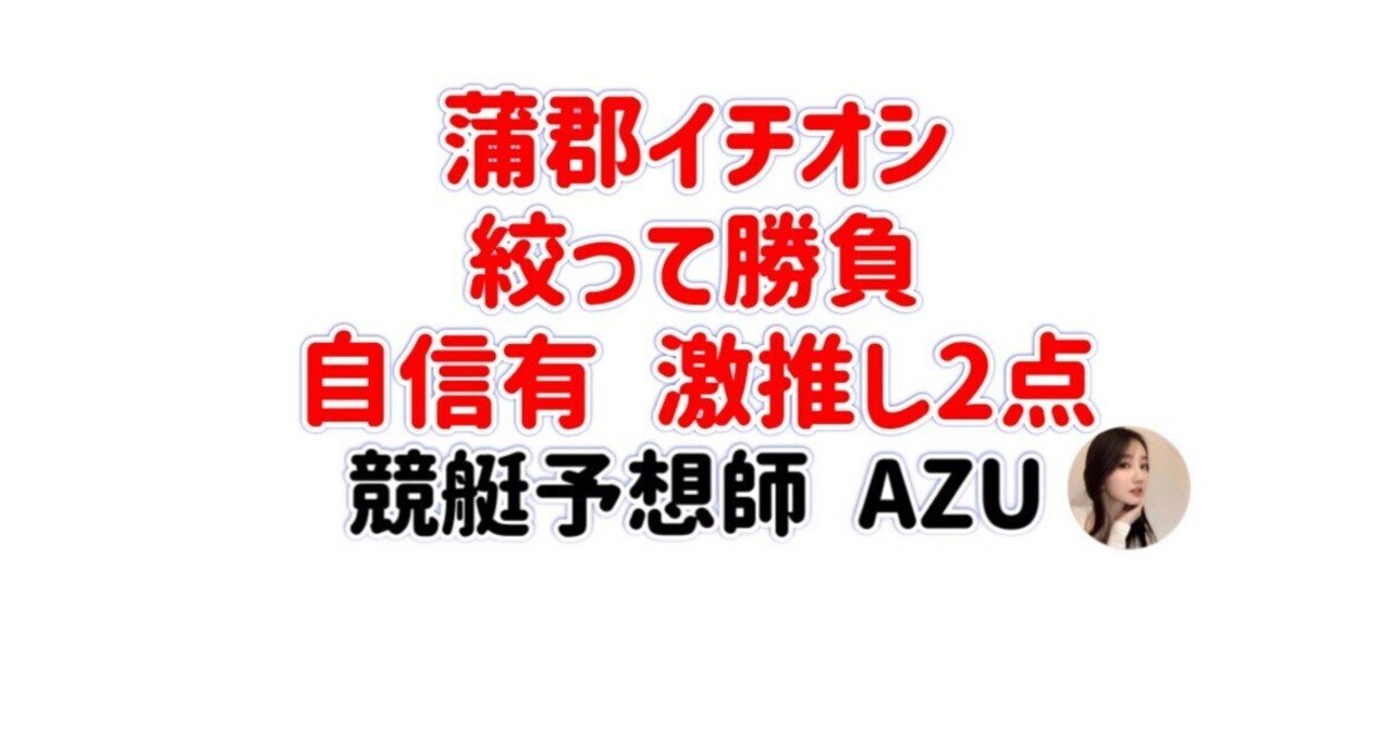 《蒲郡7》18:04 蒲郡イチオシ 絞って勝負 自信有 激推し2点 ｜競艇予想師 azu💋