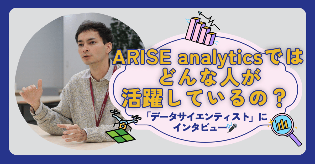 ARISE analyticsではどんな人が活躍しているの？～データサイエンティストにインタビュー～ ｜ARISE analytics (アライズ アナリティクス)