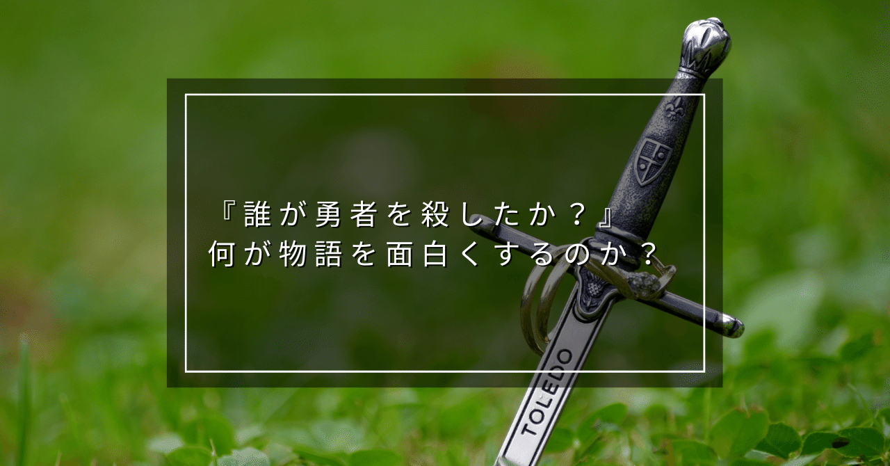 『誰が勇者を殺したか？』：何が物語を面白くするのか？｜shoki 