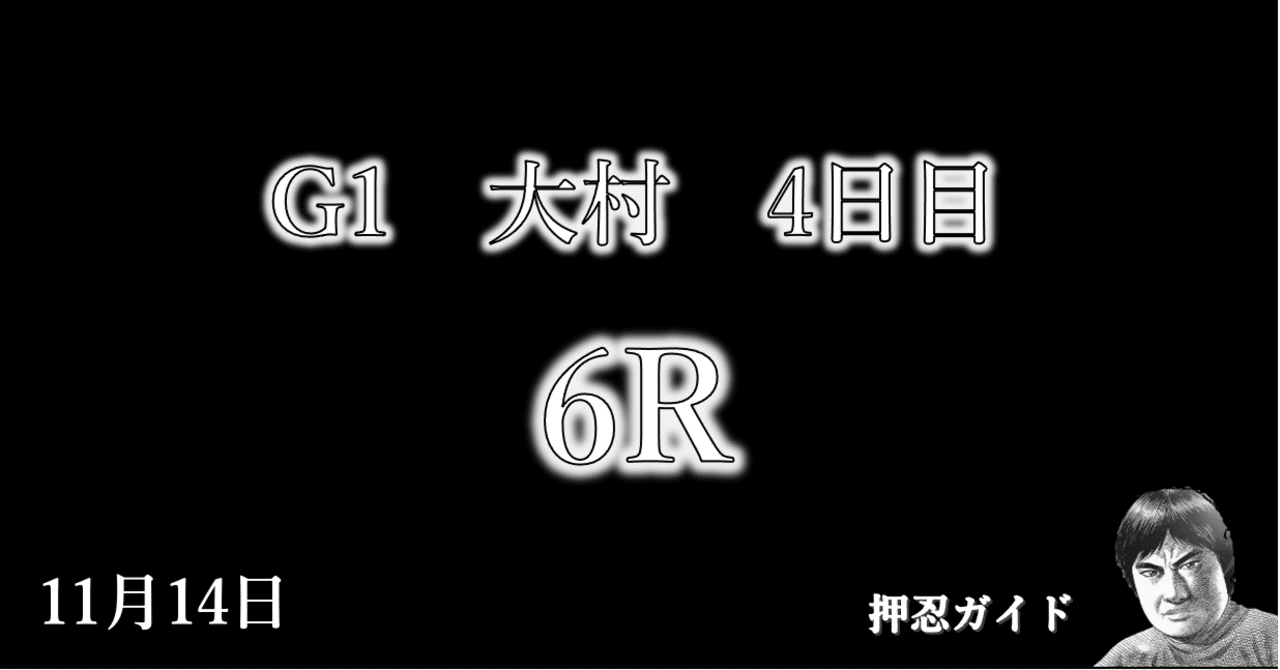 2023.11.14版｜G1大村4日目｜6R｜直前予想｜押忍ガイド｜SH金寶（S H Kam Po）