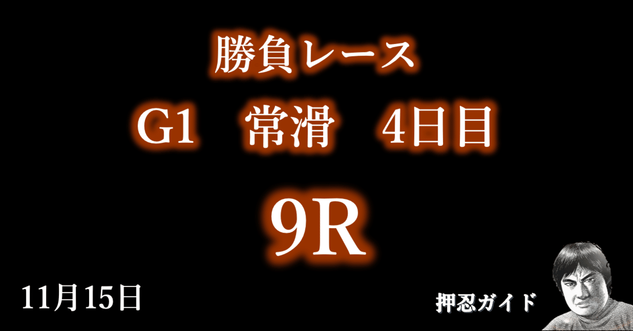 2023.11.15版｜勝負レース｜G1常滑4日目｜9R｜直前予想｜押忍ガイド｜SH金寶（S H Kam Po）