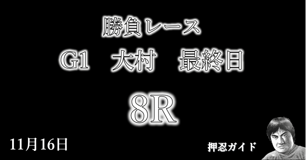 2023.11.16版｜勝負レース｜G1大村最終日｜8R｜直前予想｜押忍ガイド｜SH金寶（S H Kam Po）