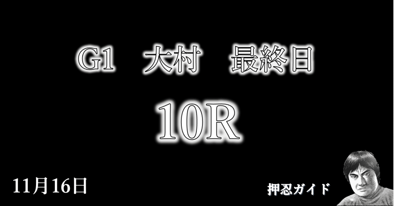 2023.11.16版｜G1大村最終日｜10R｜直前予想｜押忍ガイド｜SH金寶（S H Kam Po）