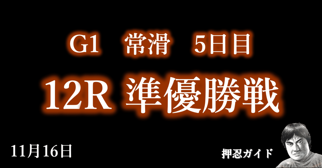 2023.11.16版｜G1常滑5日目｜12R準優勝戦｜直前予想｜押忍ガイド｜SH金寶（S H Kam Po）