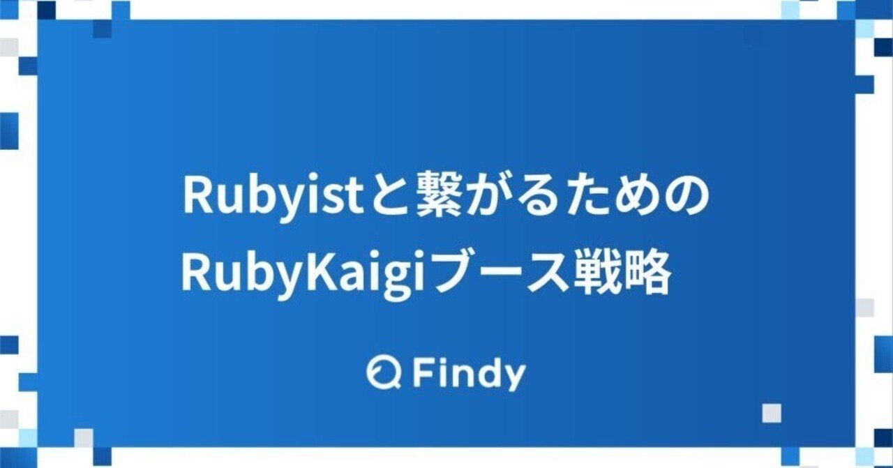 Rubyistと繋がるためのRubyKaigiブース戦略｜まっきー|Findy DevRel