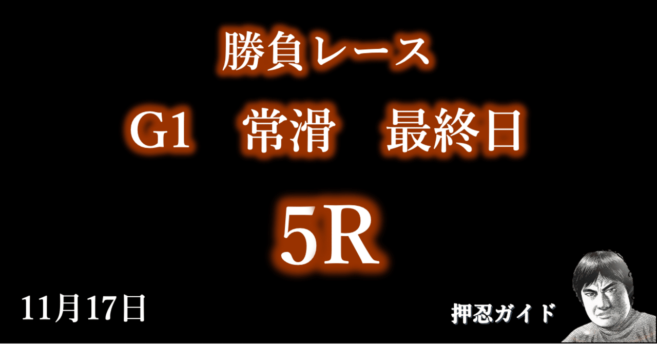2023.11.17版｜勝負レース｜G1常滑最終日｜5R｜直前予想｜押忍ガイド｜SH金寶（S H Kam Po）