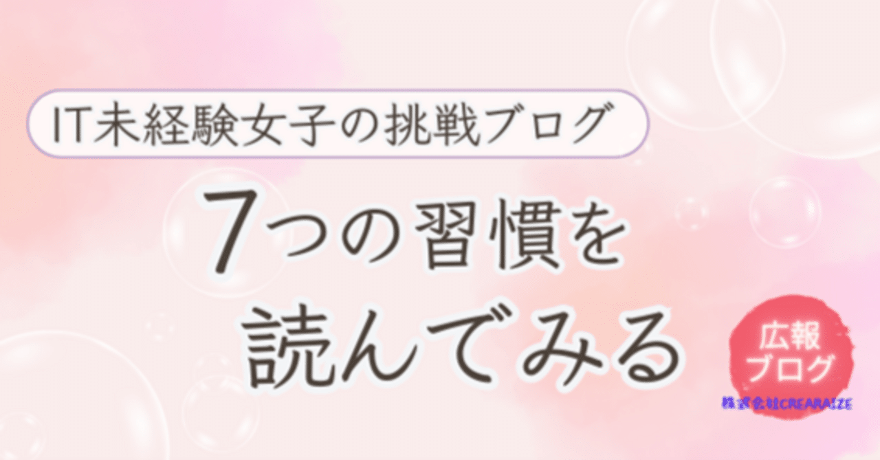 「IT未経験女性社員の挑戦ブログ」～7つの習慣を読んでみる～｜株式会社CREARAIZE