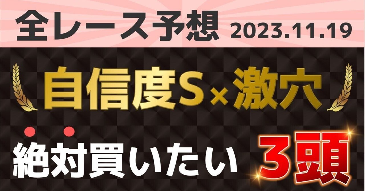 【全レース予想 20231119】 自信度s！絶対買いたい3頭 ／ 妙味抜群の激穴！ が激アツ｜サクラゴン