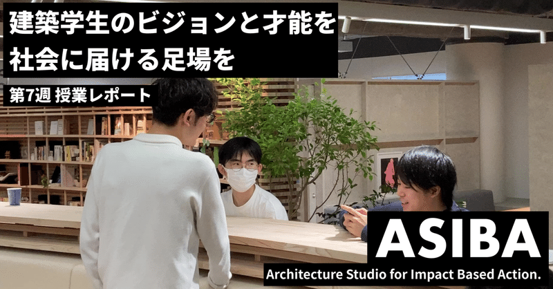 【ASIBA授業レポート】 第7週 「なぜ自分がやるのか」｜建築都市社会実装スタジオ ASIBA