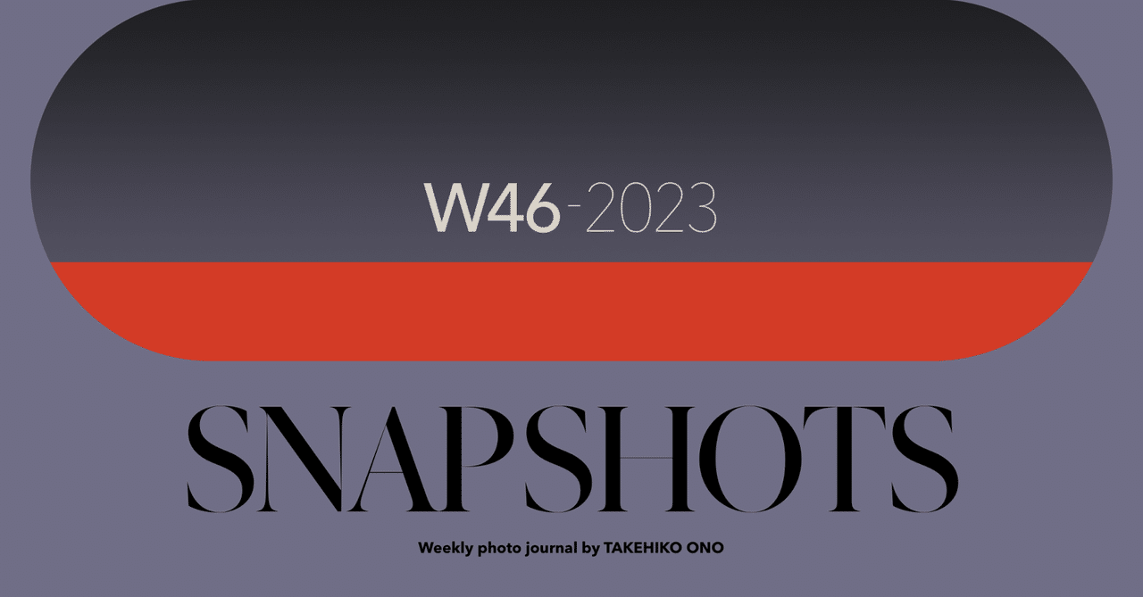 SNAPSHOTS W46-2023｜Takehiko Ono