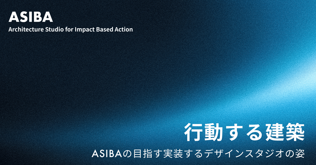 「行動する建築」-ASIBAの目指す実装するデザインスタジオの姿｜森原正希_Masaki_Morihara