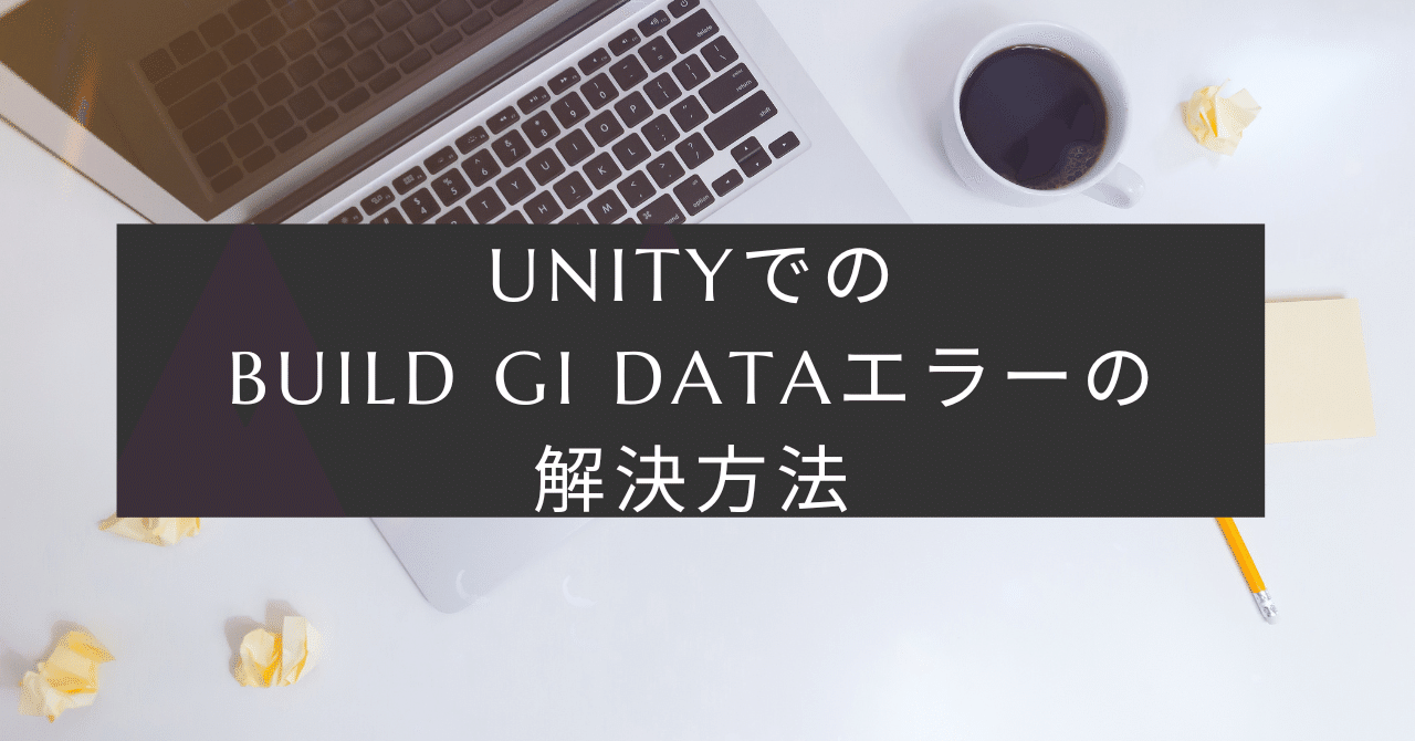 UnityでのBUILD GI DATAエラーの解決方法｜hiroki