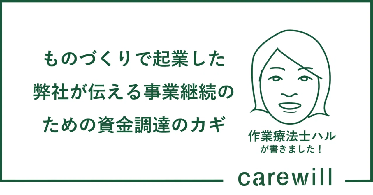 ものづくりで起業した弊社が伝える事業継続のための資金調達のカギ｜ケアウィル／carewill