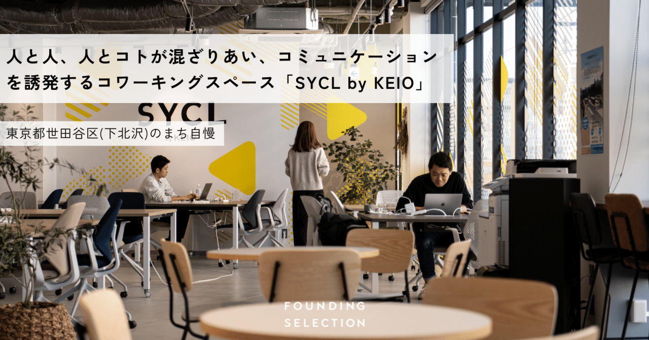 人と人、人とコトが混ざりあい、コミュニケーションを誘発するコワーキングスペース「SYCL by KEIO」ー 東京都世田谷区(下北沢)のまち自慢｜FOUNDING SELECTION