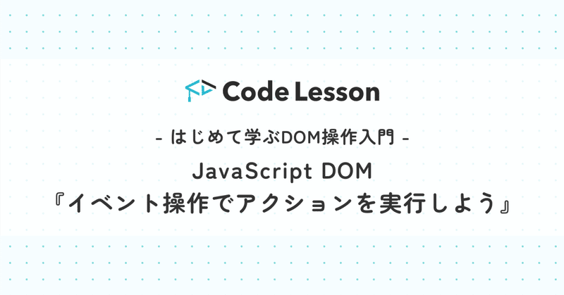 ※11月限定無料公開中※JavaScript DOM操作コース『JavaScript DOM イベント操作でアクションを実行しよう』をリリースしました｜Code Lesson