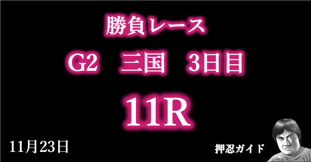 2023.11.23版｜勝負レース｜G2三国3日目｜11R｜直前予想｜押忍ガイド｜SH金寶（S H Kam Po）