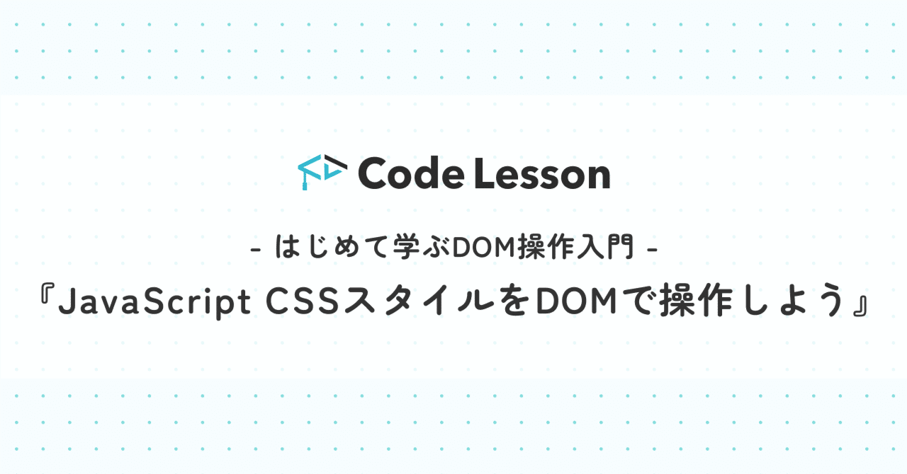 ※11月限定無料公開中※JavaScript DOM操作コース『JavaScript CSSスタイルをDOMで操作しよう』をリリースしました｜Code Lesson