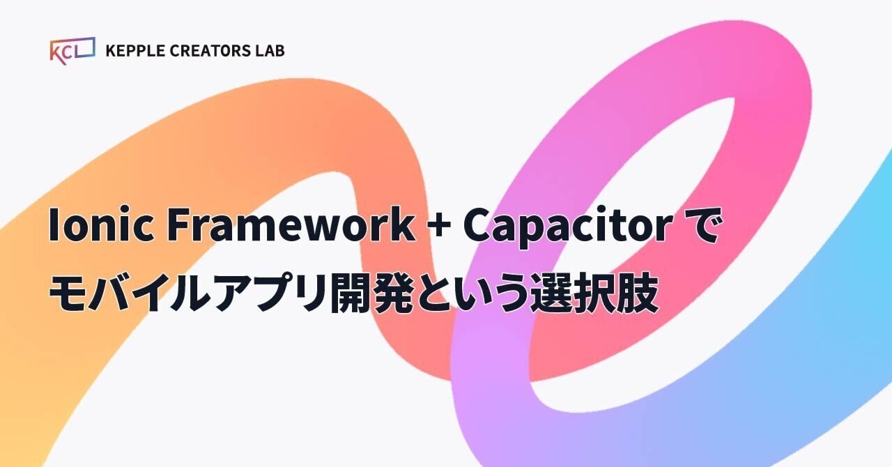 Ionic Framework + Capacitorでモバイルアプリ開発という選択肢｜株式会社ケップルグループ | Kepple Group, Inc.