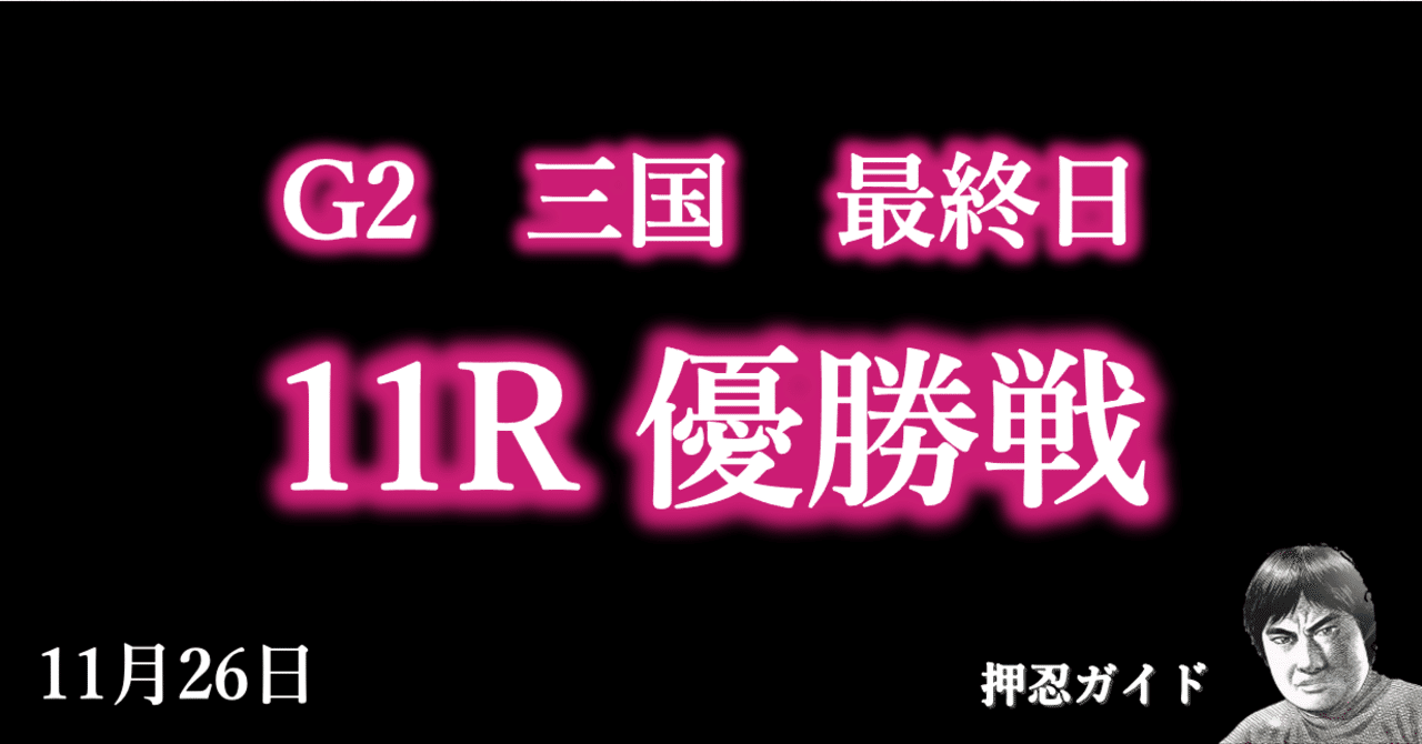 2023.11.26版｜G2三国最終日｜11R優勝戦｜直前予想｜押忍ガイド｜SH金寶（S H Kam Po）