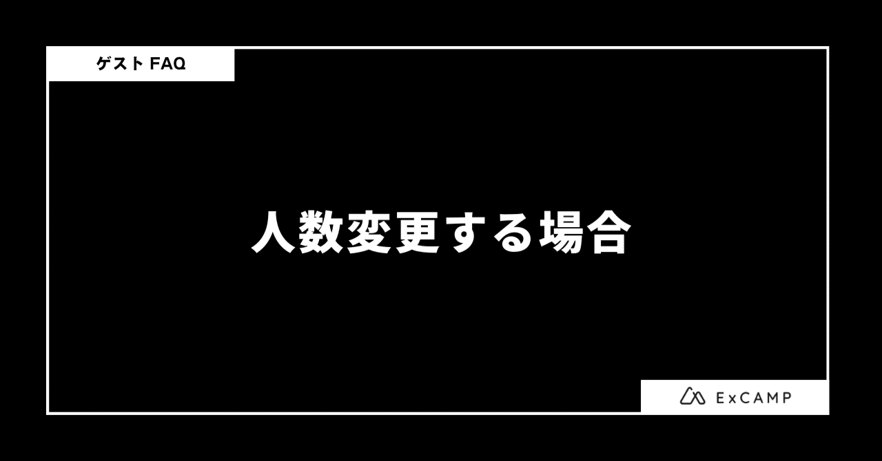 人数変更する場合｜ExCAMPゲストFAQ｜ExCAMP Journal