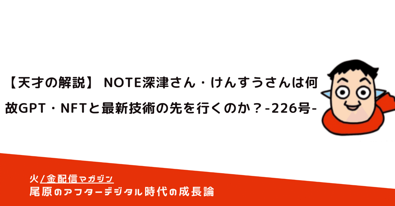 【天才の解説】 note深津さん・けんすうさんは何故GPT・NFTと最新技術の先を行くのか？-226号-｜尾原 和啓 (アフターデジタル/プロセスエコノミーなど著述：おばら かずひろ）