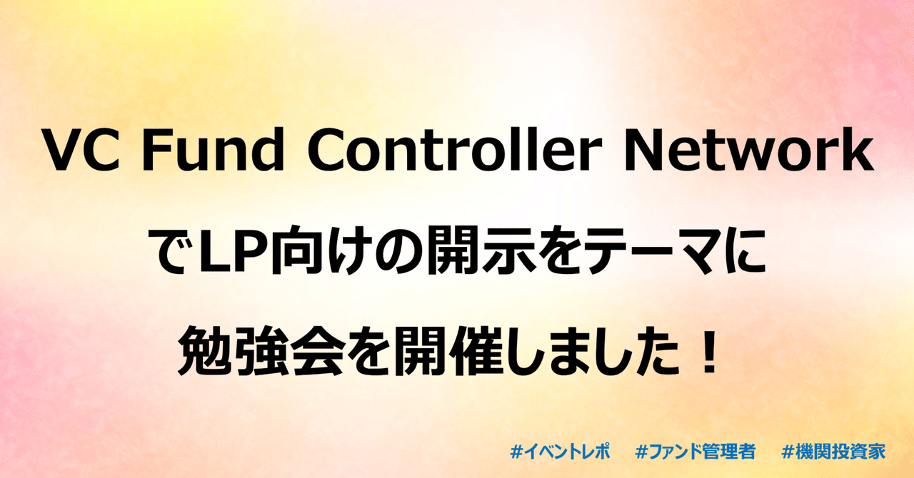 VC Fund Controller NetworkでLP向けの開示をテーマに勉強会を開催しました！｜VC Fund Controller Network事務局