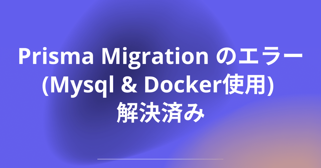 Prisma Migration のエラー (Mysql & Docker使用) 解決済み｜Akinko
