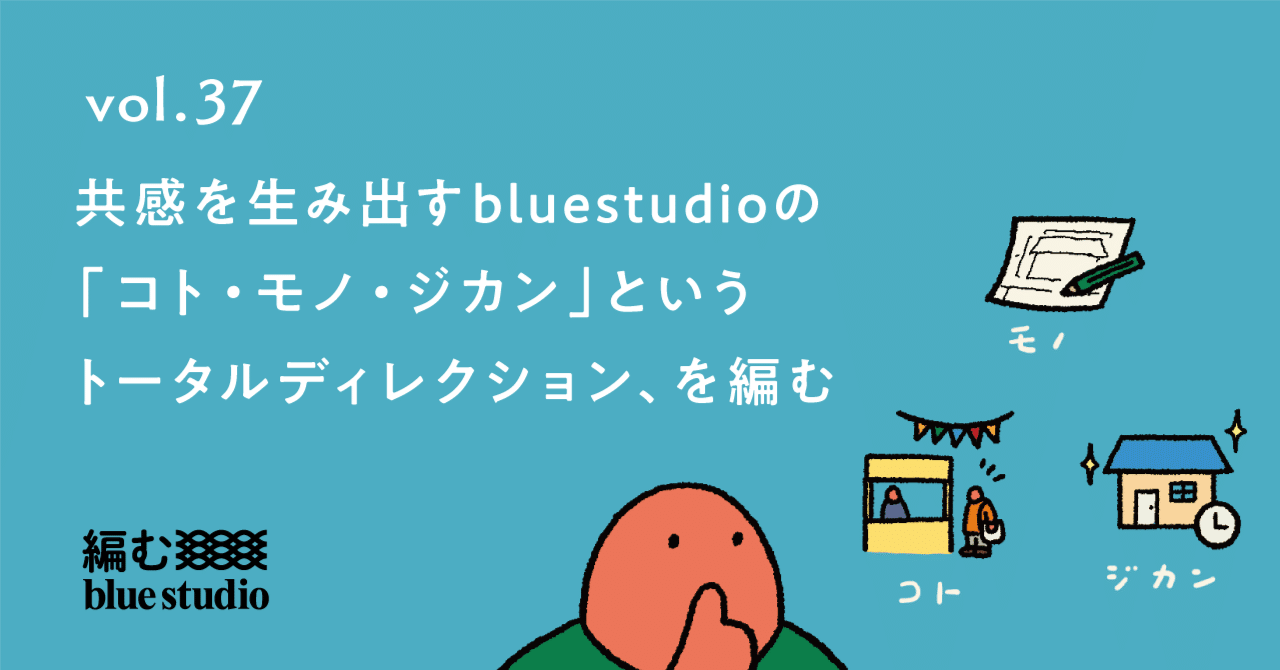 共感を生み出すbluestudioの「コト・モノ・ジカン」というトータルディレクション、を編む｜blue studio