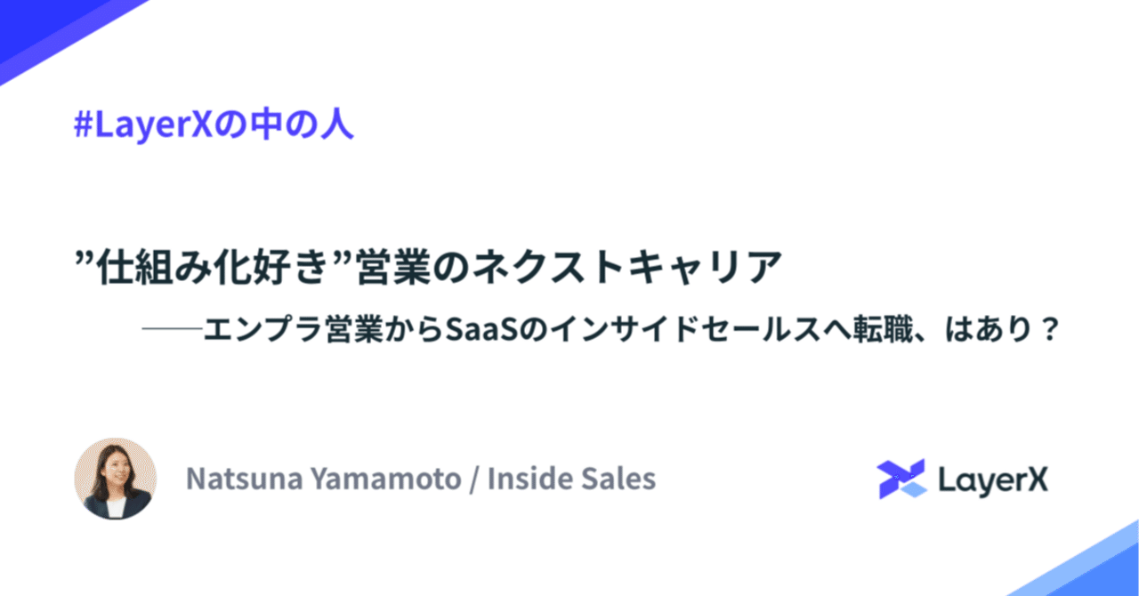 ”仕組み化好き”営業のネクストキャリア──エンプラ営業からSaaSのインサイドセールスへ転職、はあり？｜Natsuna Yamamoto | LayerX