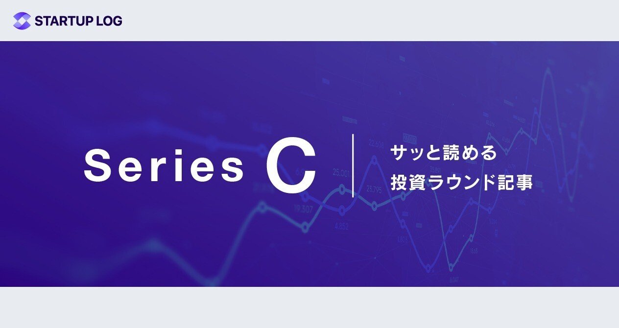Series C｜STARTUP LOG｜スタートアップの挑戦を、もっと身近に｜スタログ｜STALOG｜