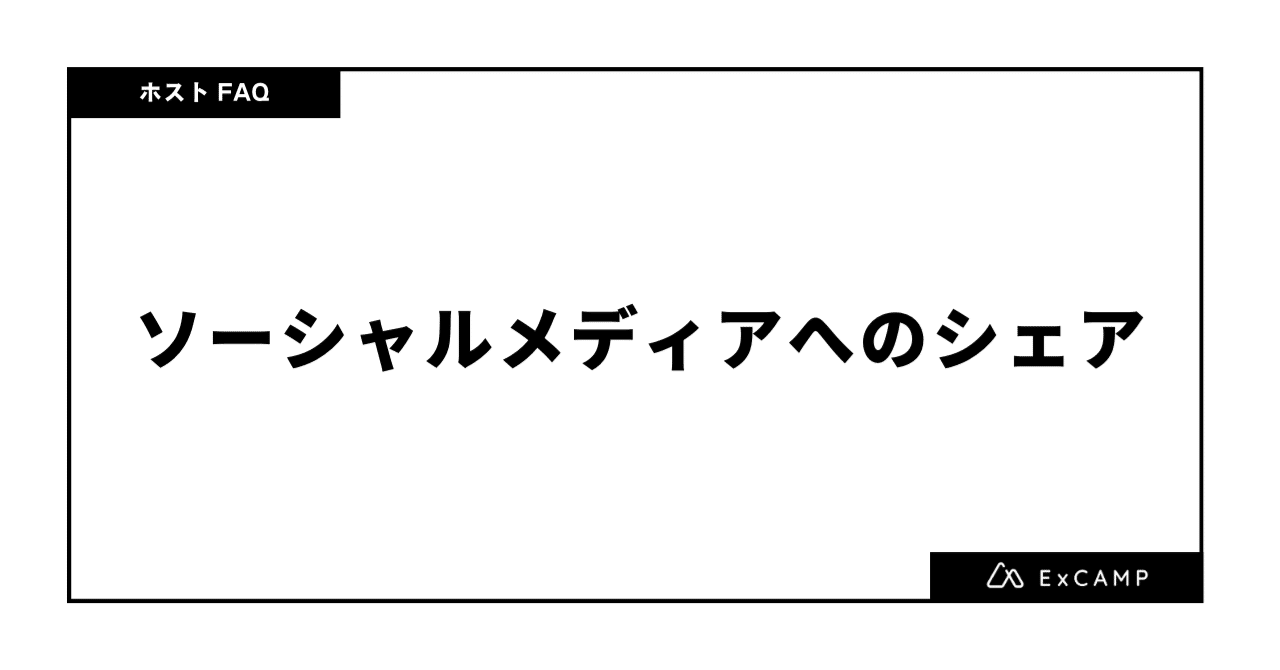 ソーシャルメディアへのシェア｜ExCAMPホストFAQ｜ExCAMP Journal