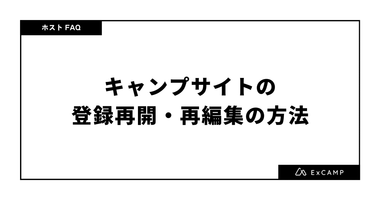 キャンプサイトの登録再開・再編集の方法｜ExCAMPホストFAQ｜ExCAMP Journal