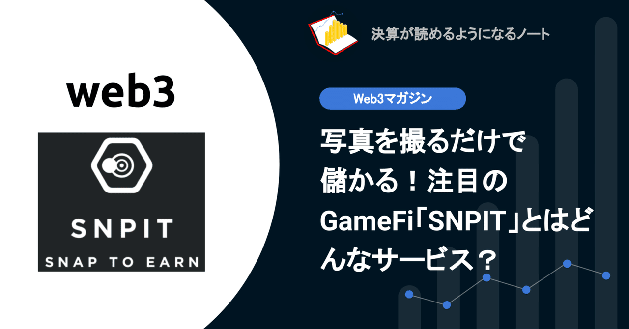 【web3】写真を撮るだけで儲かる！注目のGameFi「SNPIT」とはどんなサービス？｜決算が読めるようになるノート