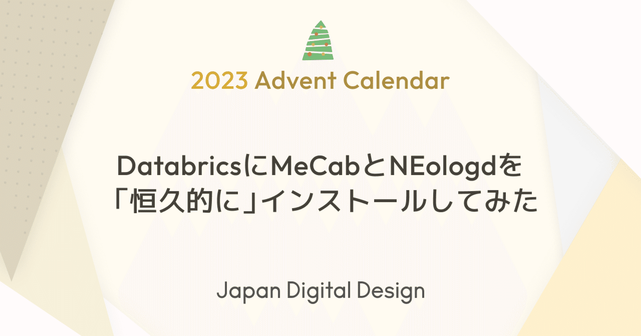 DatabricksにMeCabとNEologdを「恒久的に」インストールしてみた｜Japan Digital Design, Inc.