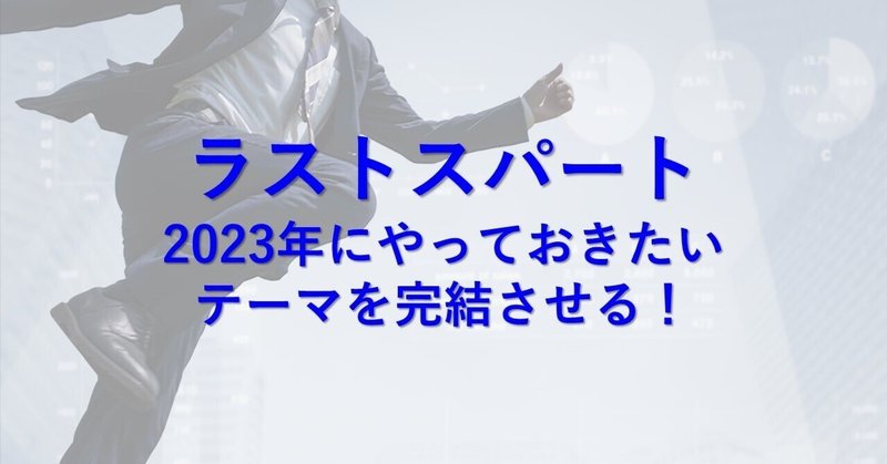 ラストスパート 2023年にやっておきたいテーマを完結させる!|松幸明@活気ある職場づくりナビ