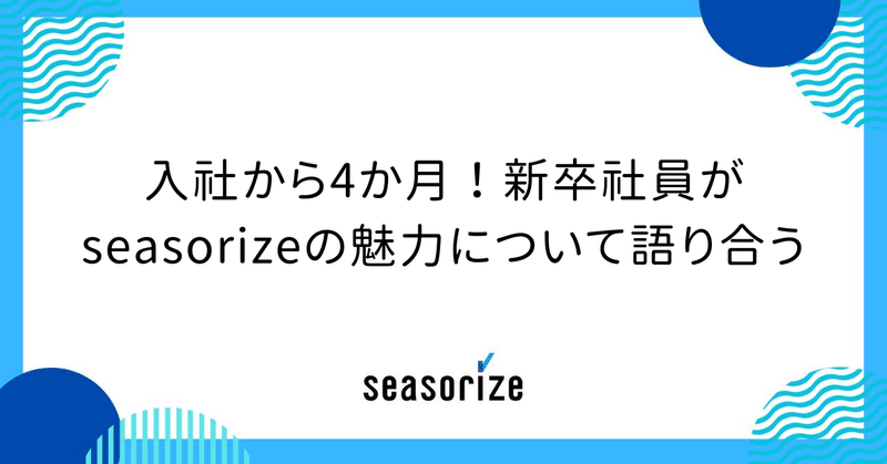 入社から4か月！新卒社員がseasorizeの魅力について語り合う｜株式会社mediba seasorizeカンパニー