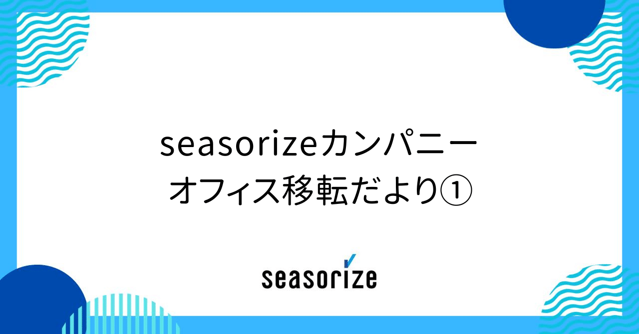 seasorizeカンパニー オフィス移転だより①｜株式会社mediba seasorizeカンパニー