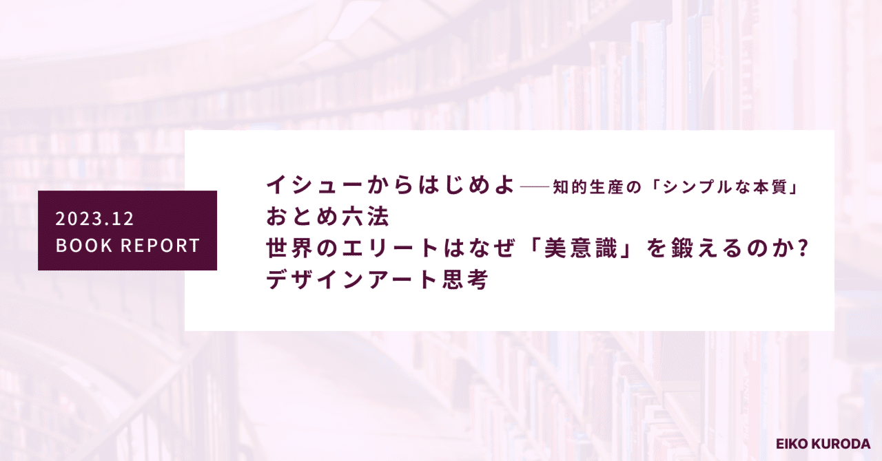 2023.12 読書日記_イシューからはじめよ、おとめ六法、世界のエリートはなぜ「美意識」を鍛えるのか?、デザインアート思考｜Eiko Kuroda @ベンチャー社長秘書