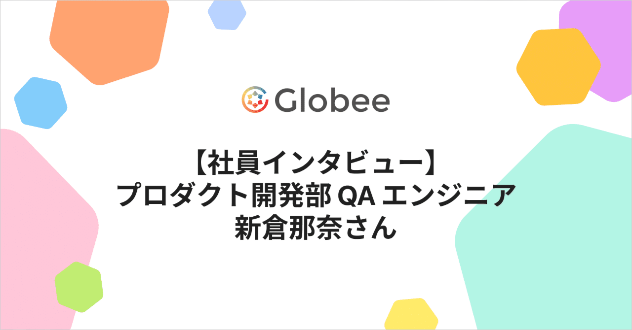 【社員インタビュー】プロダクト開発部 QA エンジニア｜新倉 那奈さん｜Globee Inc.