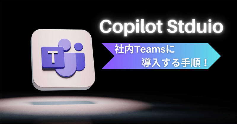 【Copilot Studio】社内TeamsにCopilotを導入する手順｜AI総合研究所