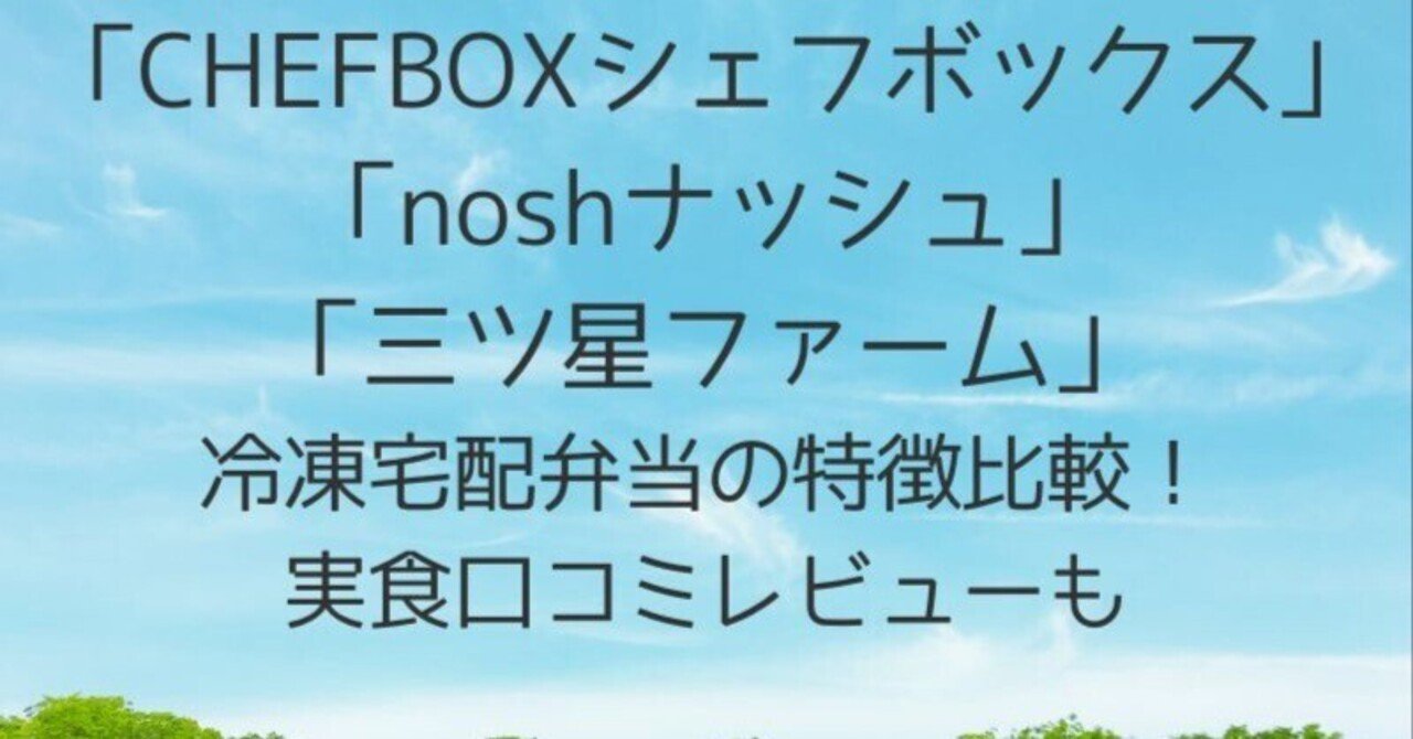 「CHEFBOXシェフボックス」「noshナッシュ」「三ツ星ファーム」冷凍宅配弁当の特徴比較！実食口コミレビューも｜宅配弁当【冷凍】ログ