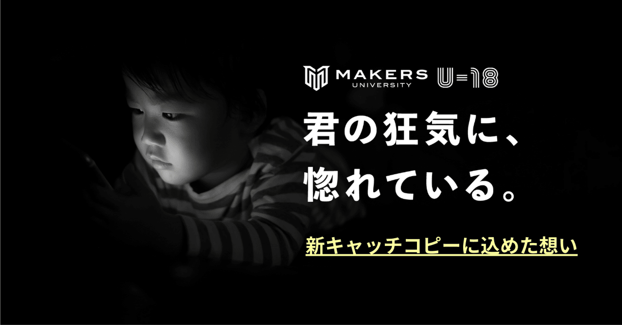 『君の狂気に、惚れている。』"新キャッチコピー"に込めた想い。｜MAKERS UNIVERSITY U-18