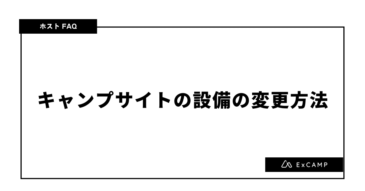 キャンプサイトの設備の変更方法｜ExCAMPホストFAQ｜ExCAMP Journal