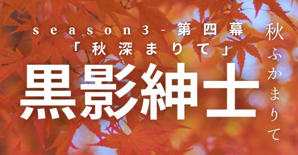 「黒影紳士」season3-4幕〜秋、深まりて〜 🎩第五章 炎、深まりて｜泪澄 黒烏