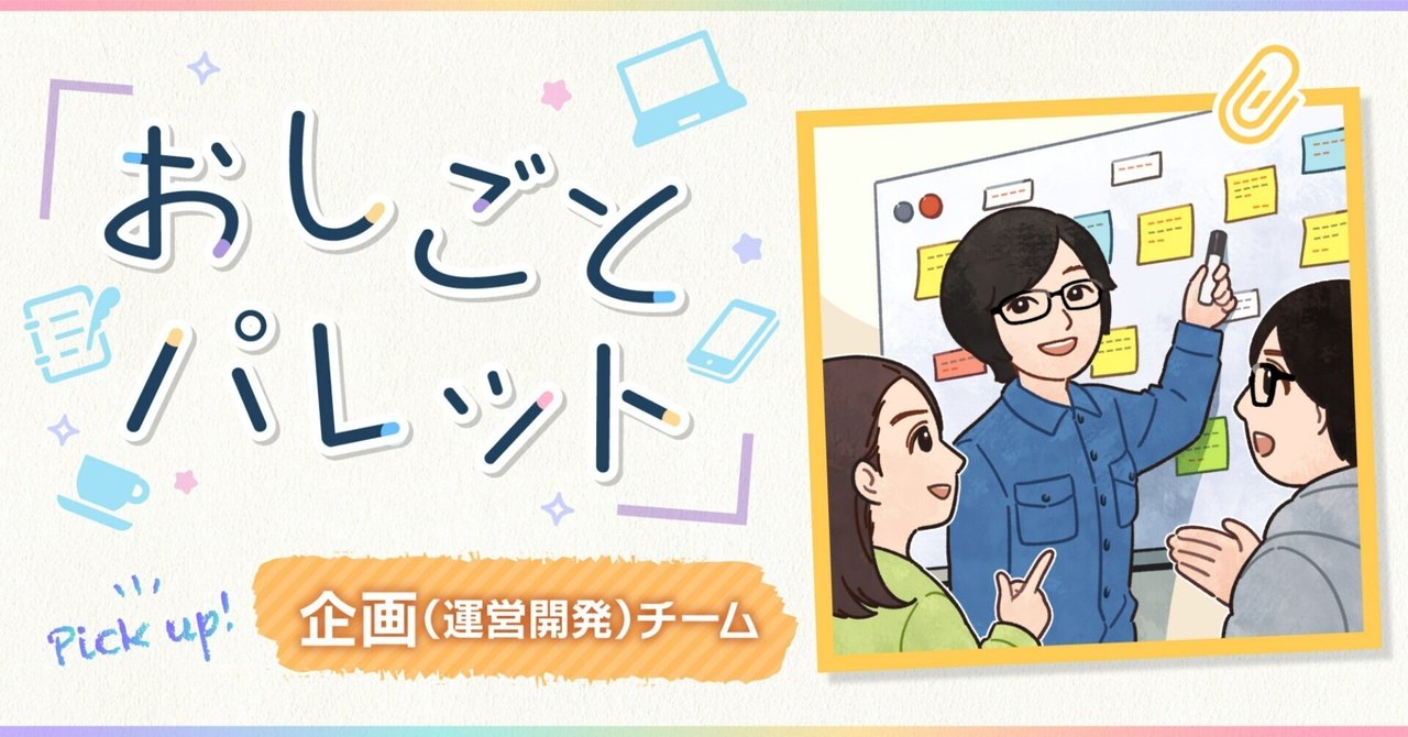 【おしごとパレット】企画(運営開発)チーム:最高の体験を届けるため、コンテンツを考え、生み出す仕事|colorful Palette