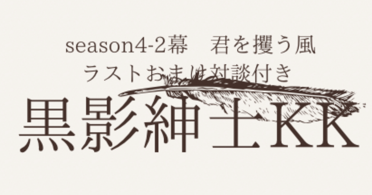 「黒影紳士kk」season4-2幕〜君を攫う風〜 🎩第二章 闇を攫う風｜泪澄 黒烏